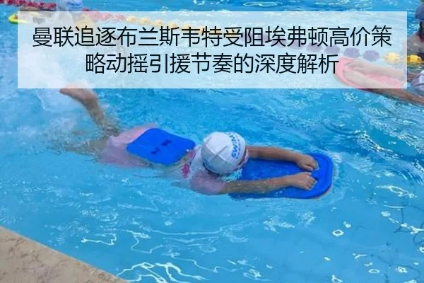 曼联追逐布兰斯韦特受阻埃弗顿高价策略动摇引援节奏的深度解析 - Mk体育